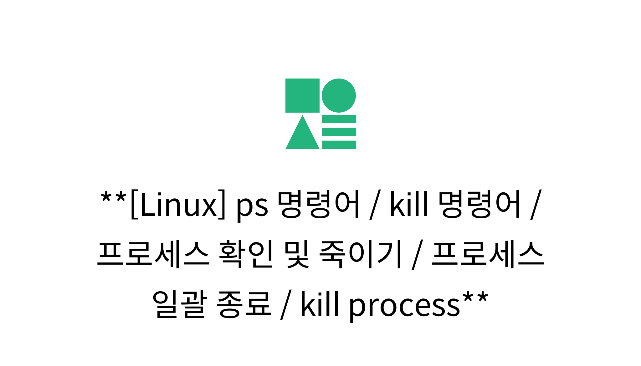 [Linux] ps 명령어 / kill 명령어 / 프로세스 확인 및 죽이기 / 프로세스 일괄 종료 / kill process ...